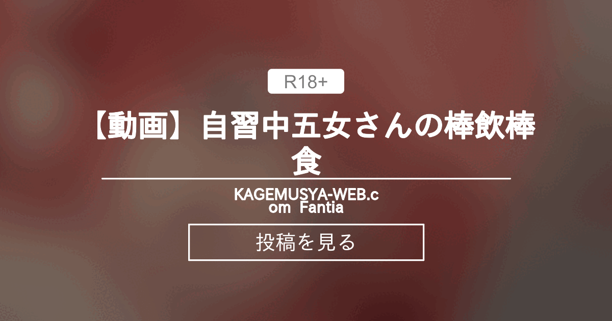 【mp4】 【動画】自習中五女さんの棒飲棒食 - KAGEMUSYA-WEB.com Fantia (KAGEMUSYA)の投稿｜ファンティア[Fantia]