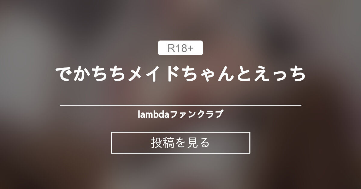 でかちちメイドちゃんとえっち♡ - lambdaファンクラブ (lambda)の投稿｜ファンティア[Fantia]