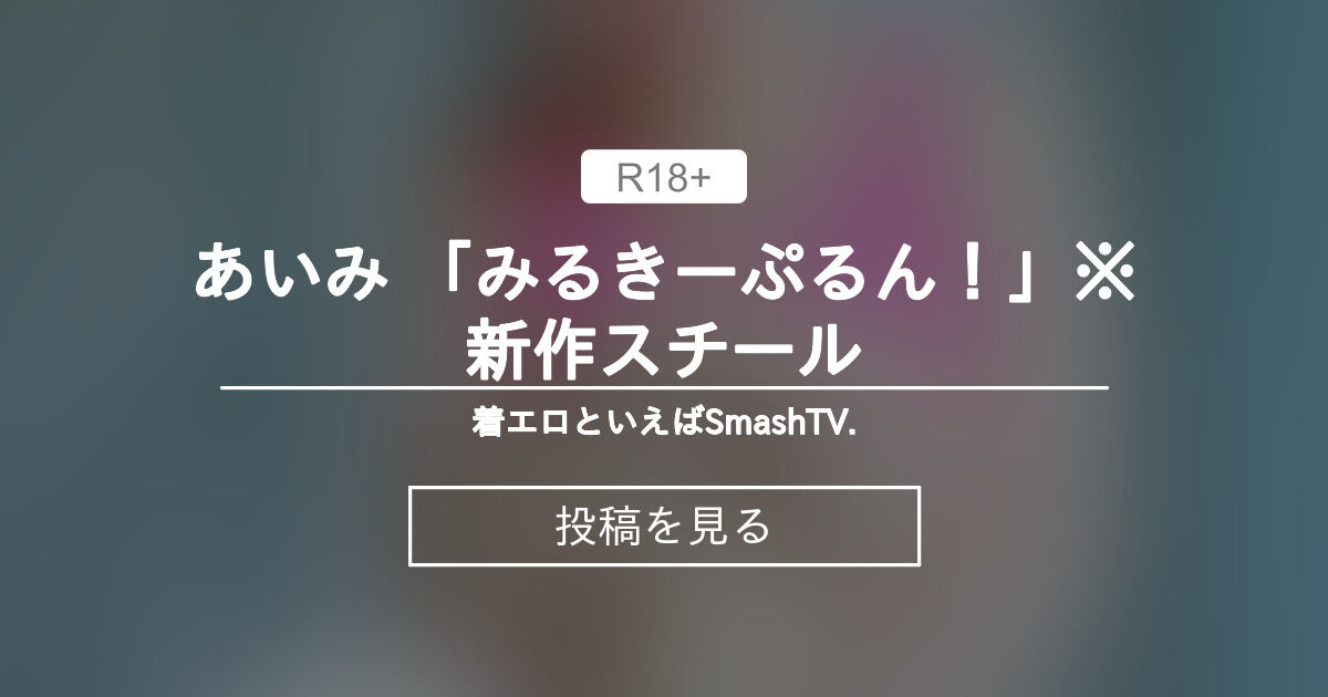 【新作スチール】 あいみ 「みるきーぷるん！」※新作スチール - 着エロといえばSmashTV. (SmashTV.)の投稿｜ファンティア[Fantia]