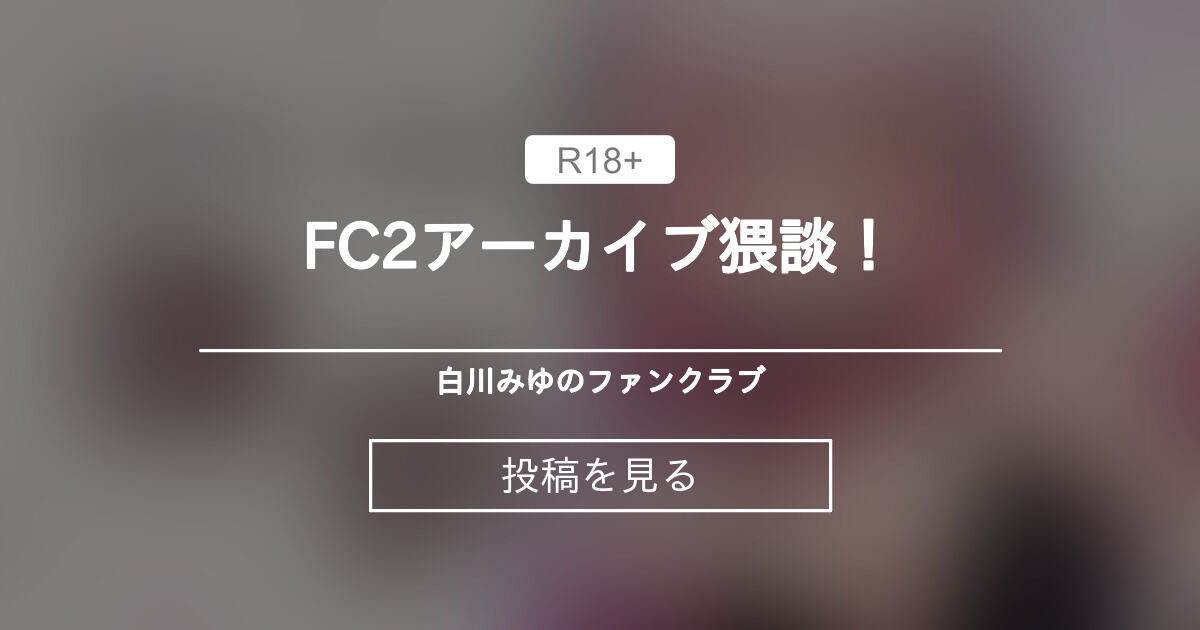 FC2アーカイブ♥猥談！ - 白川みゆのファンクラブ♥ (白川みゆ)の投稿｜ファンティア[Fantia]