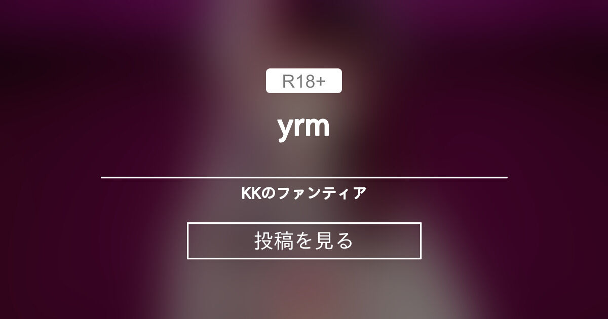 yrm - KKのファンティア (KK)の投稿｜ファンティア[Fantia]