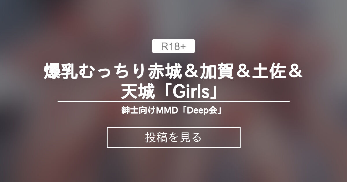 爆乳むっちり赤城＆加賀＆土佐＆天城「Girls」 - 紳士向けMMD「Deep会」 (Deepkiss)の投稿｜ファンティア[Fantia]
