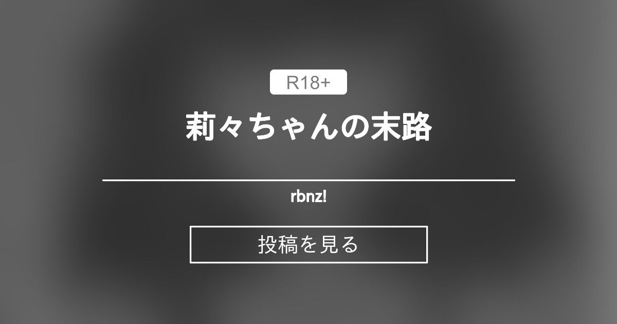 【猟奇】 莉々ちゃんの末路 - rbnz! (京野秋)の投稿｜ファンティア[Fantia]