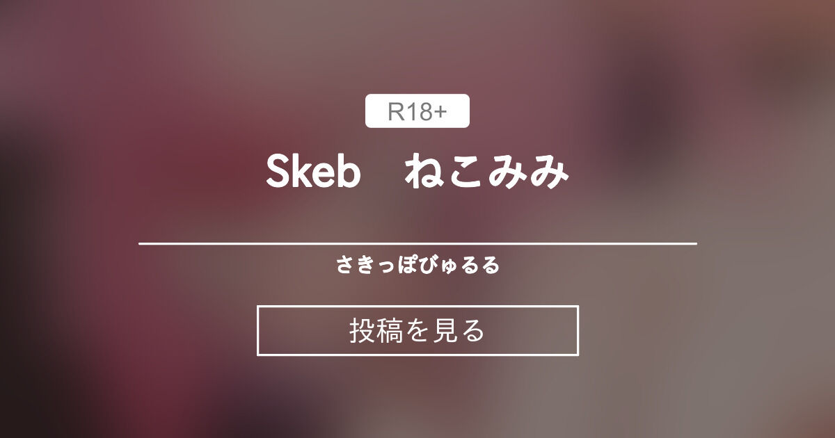 【中出し】 Skeb ねこみみ - さきっぽびゅるる (おわさき)の投稿｜ファンティア[Fantia]