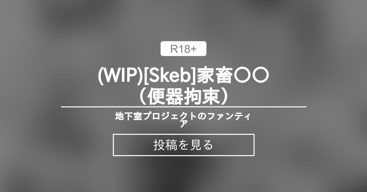 【人間便器】 (WIP)[Skeb]家畜〇〇（便器拘束） - 地下室プロジェクトのファンティア (地下室プロジェクト)の投稿｜ファンティア[Fantia]