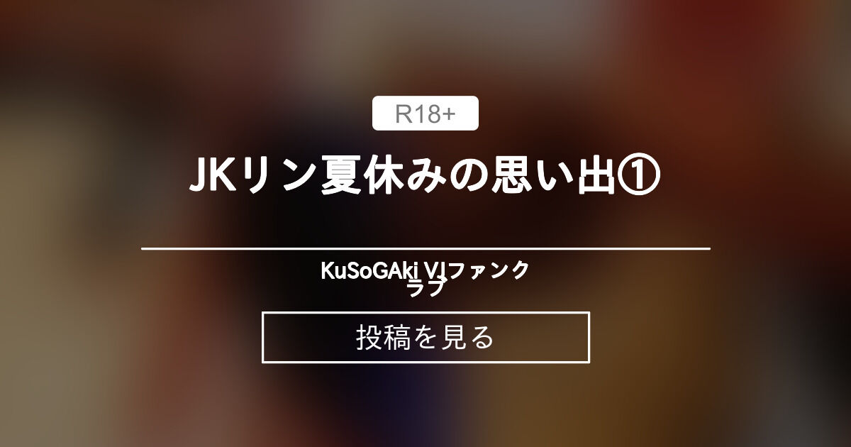 【R-18】 JKリン夏休みの思い出① - KuSoGAki VJファンクラブ (KuSoGAki VJ)の投稿｜ファンティア[Fantia]