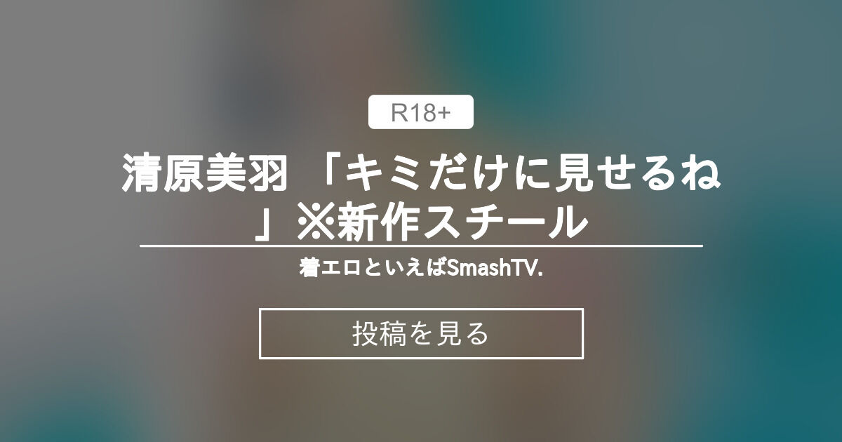 【新作スチール】 清原美羽 「キミだけに見せるね」※新作スチール - 着エロといえばSmashTV. (SmashTV.)の投稿｜ファンティア[Fantia]
