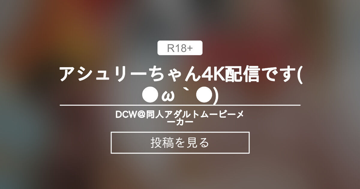 アシュリーちゃん4K配信です( ´ω` ) - DCW＠同人アダルトムービーメーカー (ねね)の投稿｜ファンティア[Fantia]