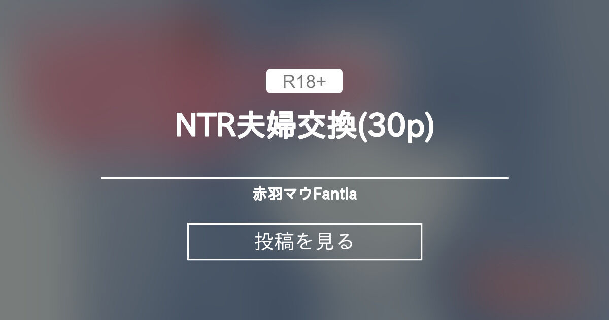【オリジナル】 NTR夫婦交換(30p) - 赤羽マウFantia (赤羽マウ)の投稿｜ファンティア[Fantia]