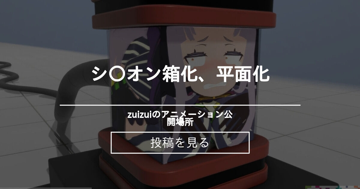 【平面化】 シ〇オン箱化、平面化 - zuizuiのアニメーション公開場所 (zuizui)の投稿｜ファンティア[Fantia]