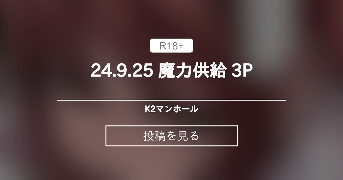 【オリジナル】 24.9.25 魔力供給 3P - K2マンホール (P)の投稿｜ファンティア[Fantia]
