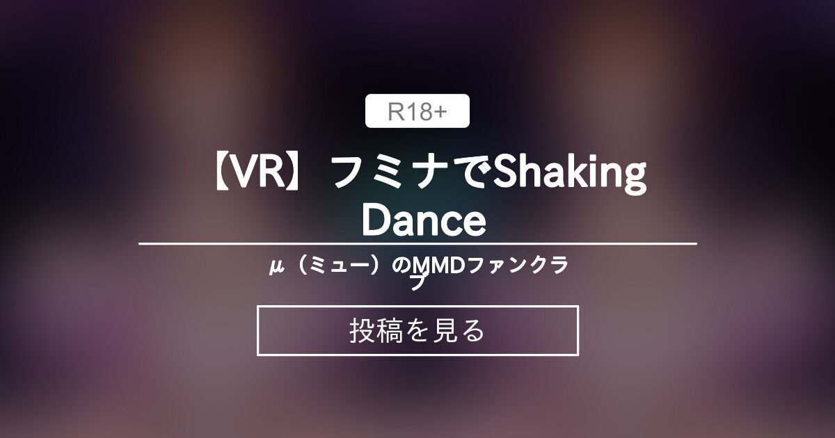 【mmd】 【VR】フミナでShaking Dance - μ（ミュー）のMMDファンクラブ (μ)の投稿｜ファンティア[Fantia]