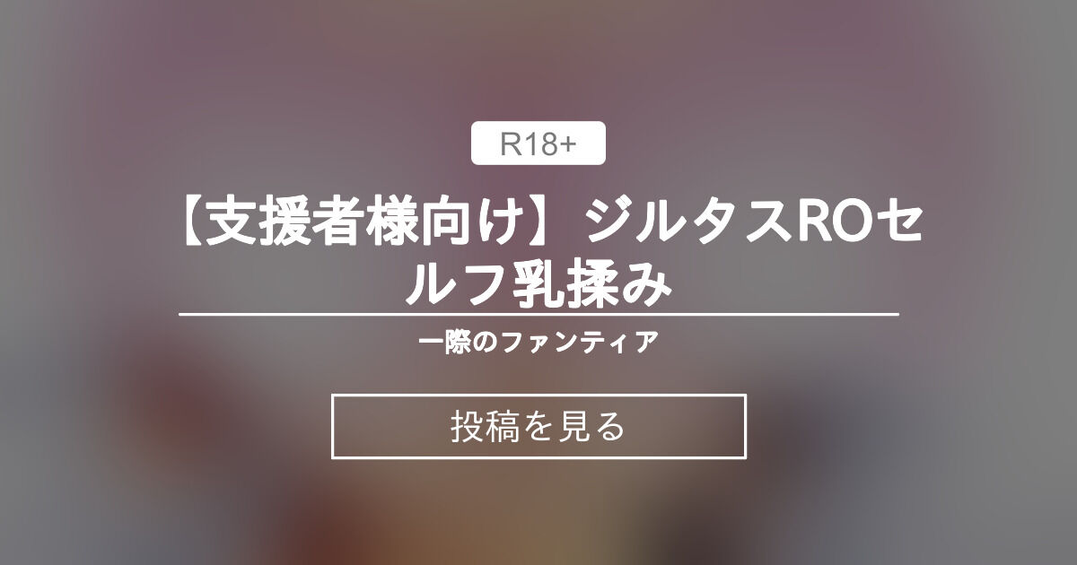 【おっぱい】 【支援者様向け】ジルタスROセルフ乳揉み - 一際のファンティア (一際)の投稿｜ファンティア[Fantia]