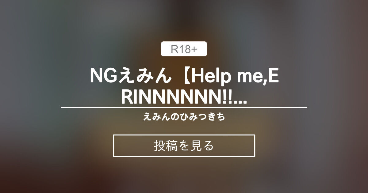 【えっちとっく】 💛NGえみん【Help me,ERINNNNNN!!】 - えみんのひみつきち (えみん/Emin)の投稿｜ファンティア[Fantia]