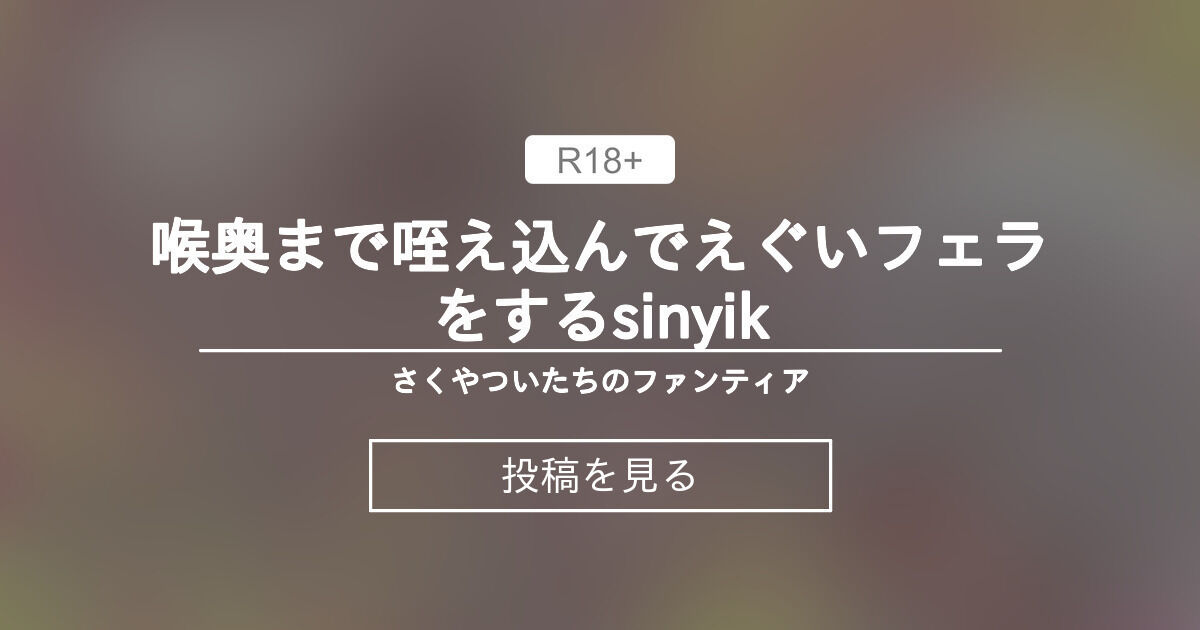 【にじさんじ】 喉奥まで咥え込んでえぐいフェラをするsinyik - さくやついたちのファンティア (さくやついたち)の投稿｜ファンティア[Fantia]