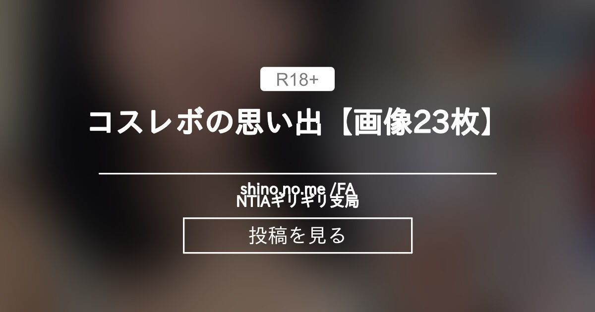 【コスレボ】 コスレボの思い出【画像23枚】 - shino.no.me /FANTIAギリギリ支局 (shino.no.me)の投稿｜ファンティア[Fantia]