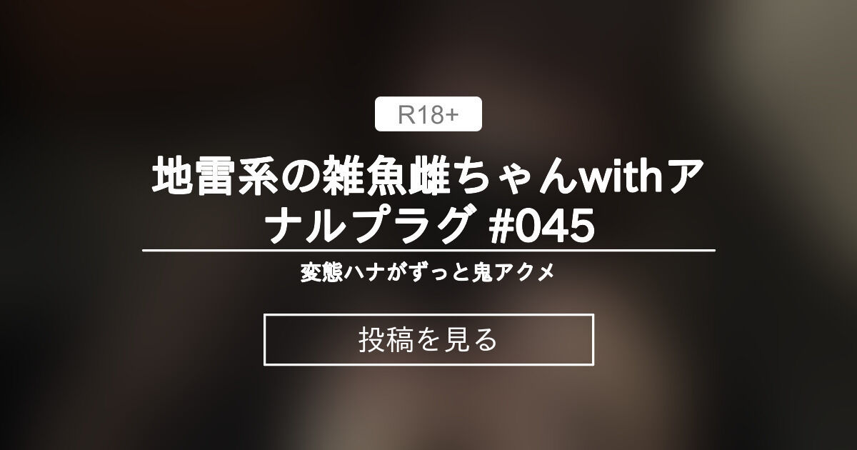 【地雷系】 地雷系の雑魚雌ちゃんwithアナルプラグ #045 - 変態ハナがずっと鬼アクメ (ハナ)の投稿｜ファンティア[Fantia]