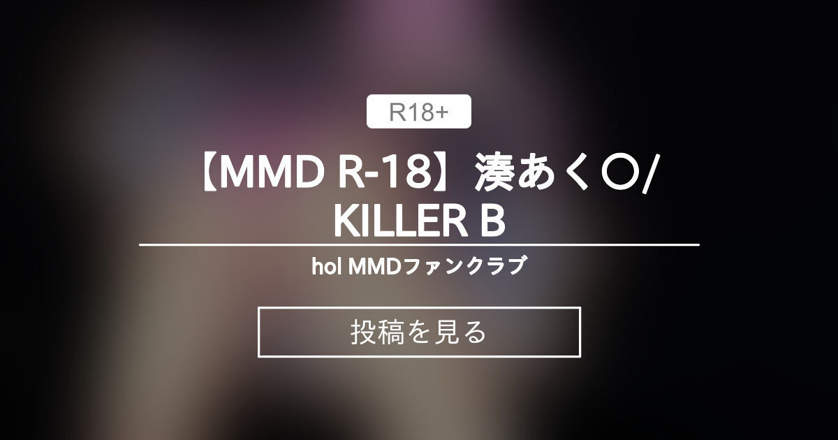 【mmd】 【MMD R-18】湊あく /KILLER B - hol MMDファンクラブ (hol MMD)の投稿｜ファンティア[Fantia]