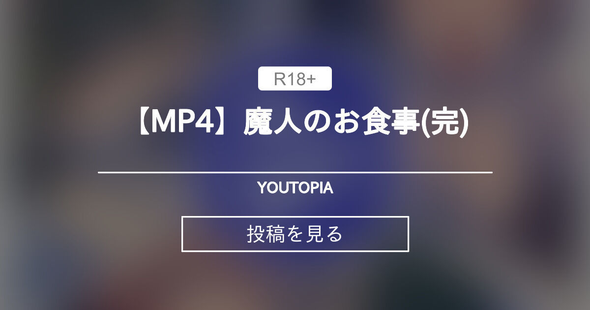 【オリジナル】 【MP4】魔人のお食事(完) - YOUTOPIA (FXX)の投稿｜ファンティア[Fantia]