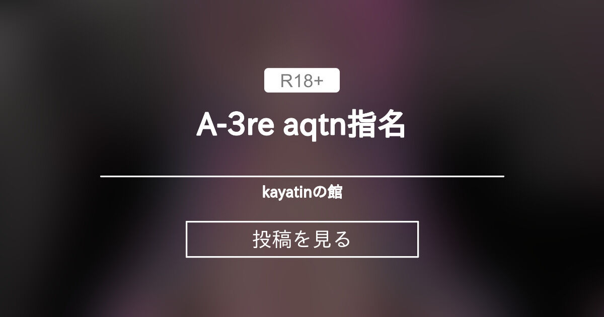 【3D】 A-3re aqtn指名 - kayatinの館 (kayatin)の投稿｜ファンティア[Fantia]