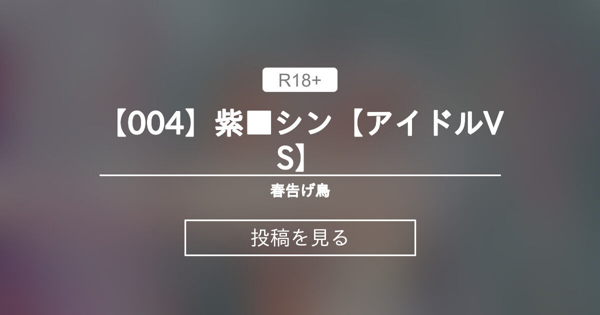 【004】紫 シ ン【アイドルVS】 - 春告げ鳥 ([] 鴬 [])の投稿｜ファンティア[Fantia]