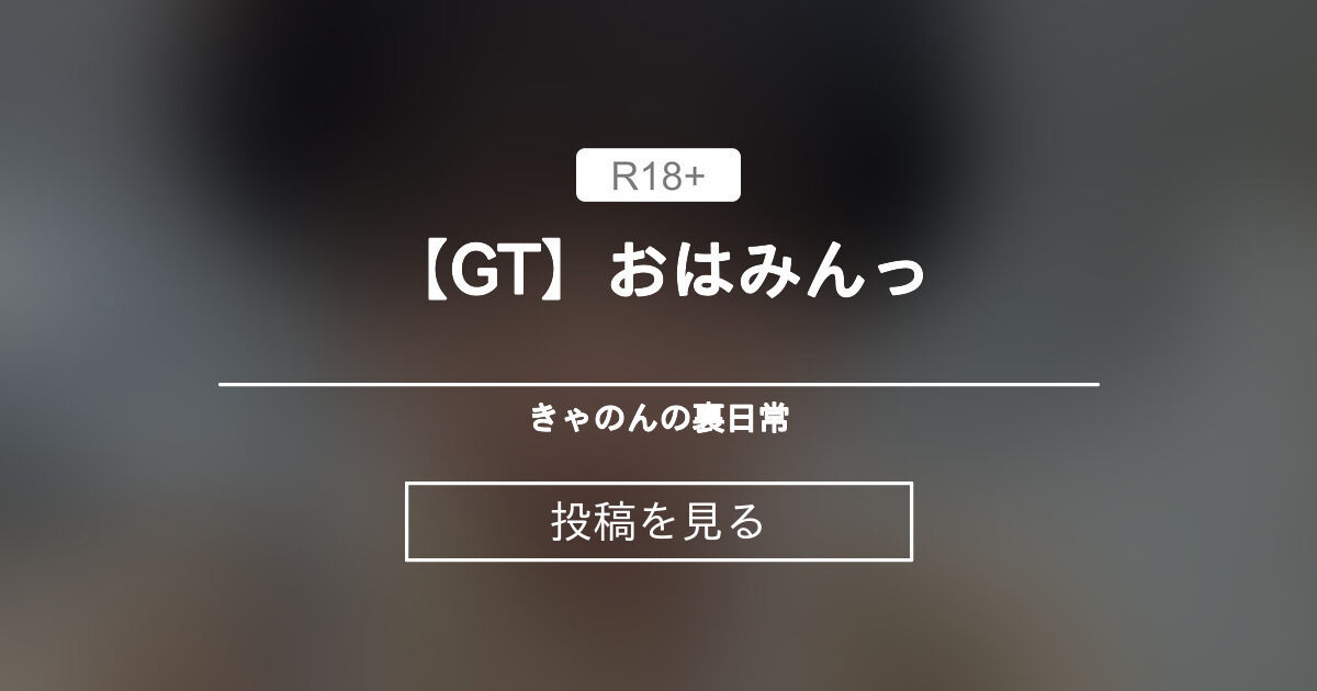 【Gカップ】 【GT】おはみんっ⭐️ - きゃのんの裏日常 (きゃのん)の投稿｜ファンティア[Fantia]