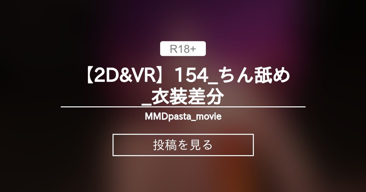 【2d】 【2D&VR】154_ちん舐め_衣装差分 - MMDpasta_movie (MMDpasta)の投稿｜ファンティア[Fantia]
