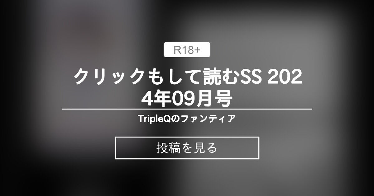 【〇〇】 クリックもして読むSS 2024年09月号 - TripleQのファンティア (TripleQ)の投稿｜ファンティア[Fantia]