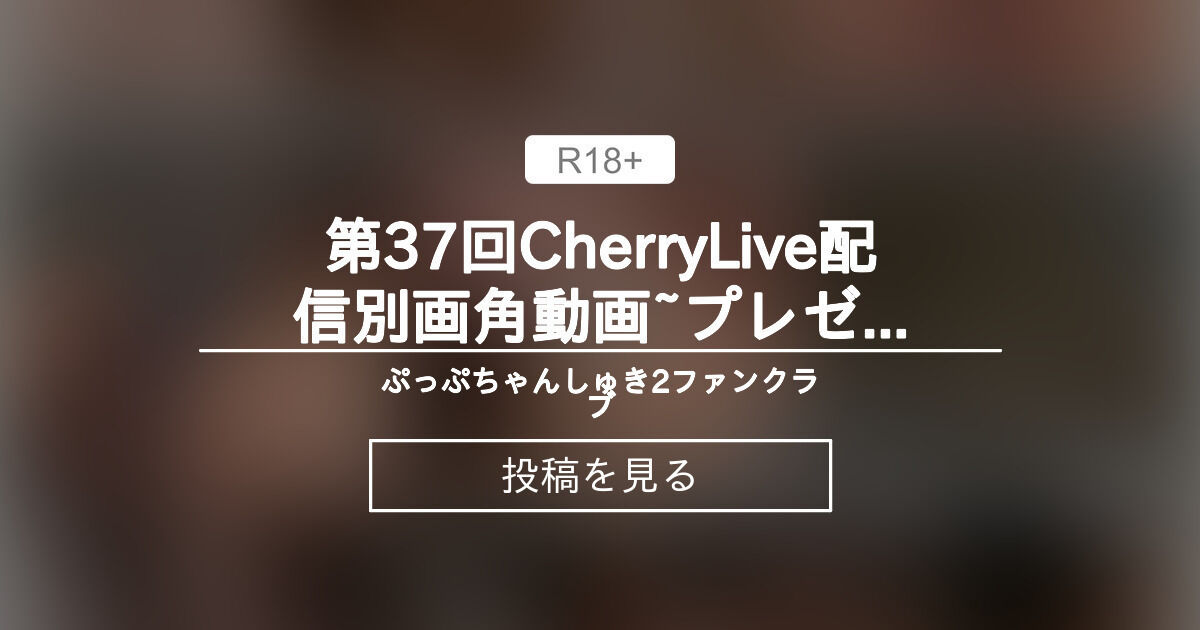 【生配信】 第37回CherryLive配信別画角動画~プレゼント開封配信からのおなに~ - ぷっぷちゃんしゅき×2ファンクラブ (ぷっぷちゃん@1/12コスコン大阪福岡オフ会)の投稿｜ファン ...