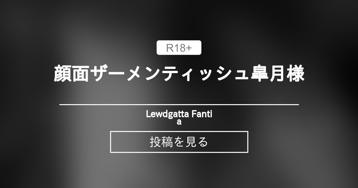 【鬼龍院皐月】 顔面ザーメンティッシュ皐月様 - Lewdgatta Fantia (Lewdgatta)の投稿｜ファンティア[Fantia]