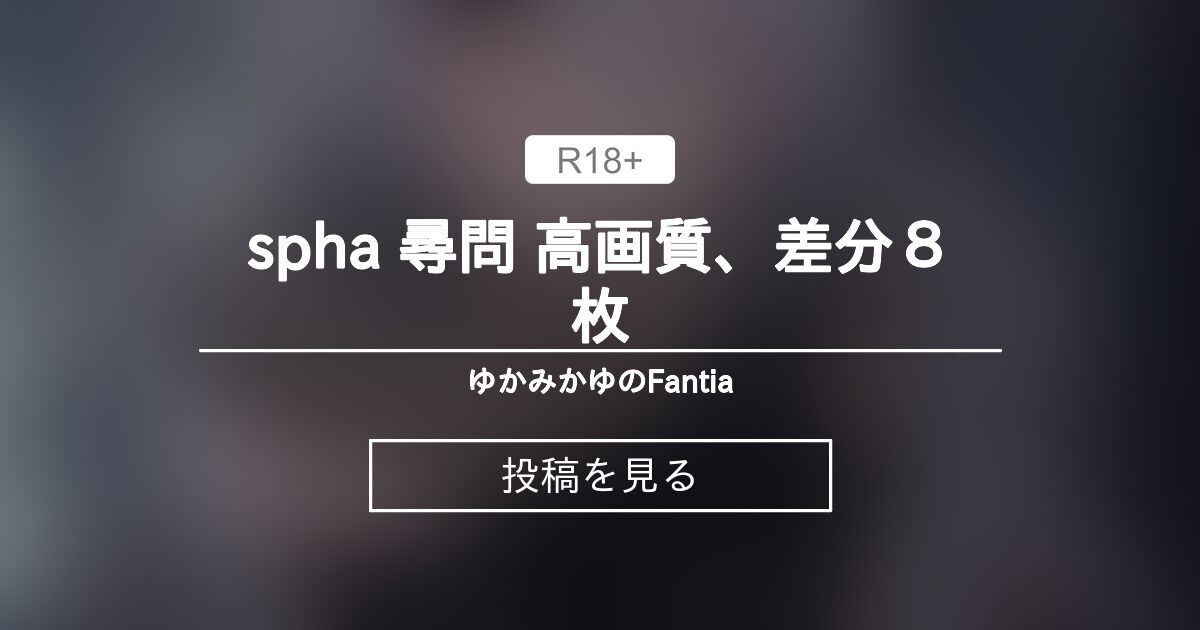 spha 尋問 高画質、差分8枚 - ゆかみかゆのFantia (ゆかみかゆ)の投稿｜ファンティア[Fantia]