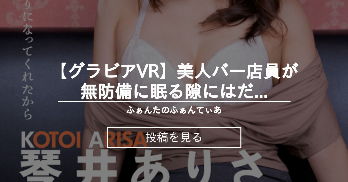 【VR】 【グラビアVR】美人バー店員が無防備に眠る隙にはだけさせたりめくったり…♡ぽってりとした唇がセクシーなグラビア界のチラリスト・琴井ありさちゃんサンプルムービー【FANTASTICA ...