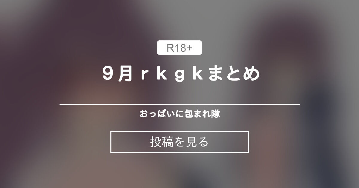 9月rkgkまとめ - おっぱいに包まれ隊 (電波けん)の投稿｜ファンティア[Fantia]