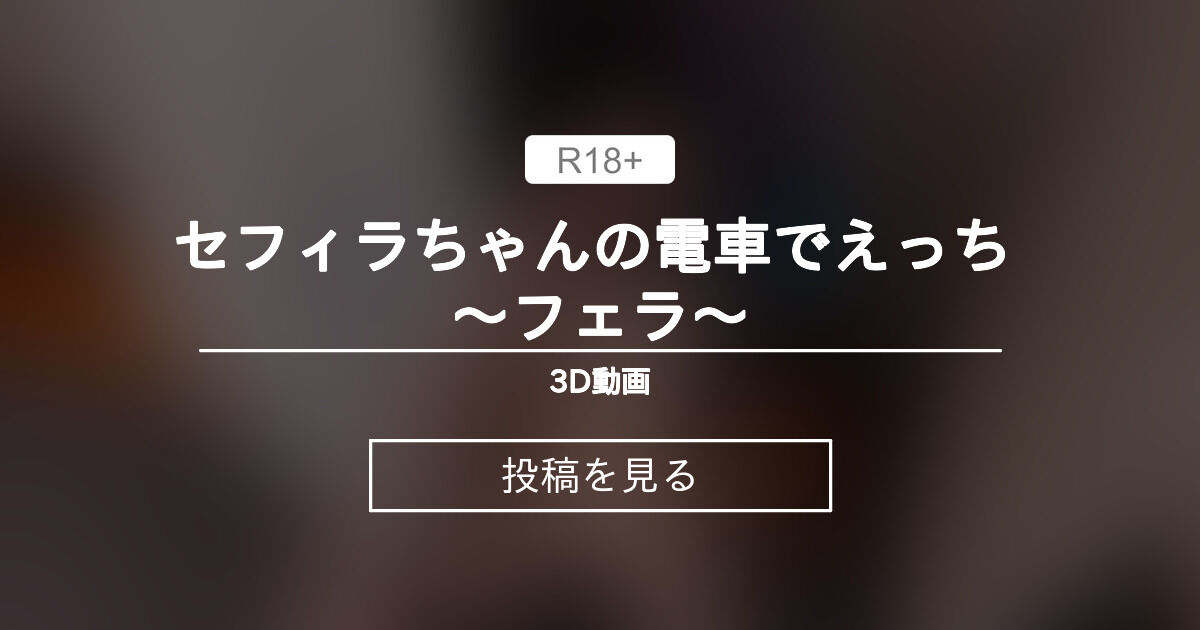 【3D】 セフィラちゃんの電車でえっち ～フェラ～ - 3D動画 (式あやと)の投稿｜ファンティア[Fantia]