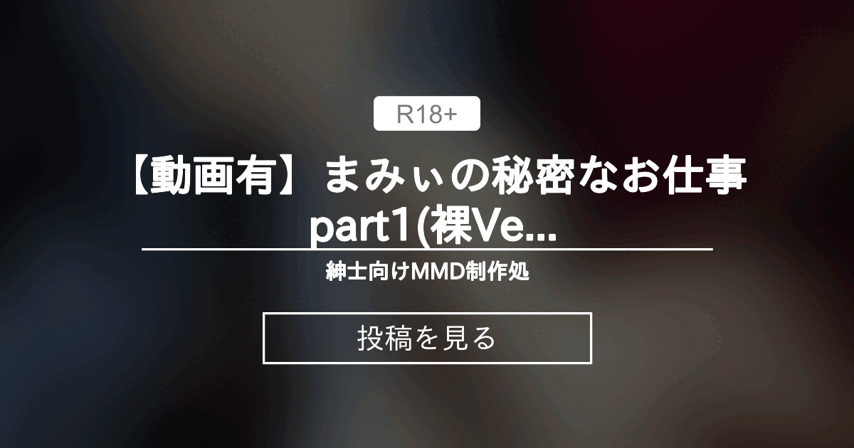 【mmd】 【動画有】まみぃの秘密なお仕事 part1(裸Ver公開) - 紳士向けMMD制作処 (zombie_alone)の投稿｜ファンティア[Fantia]