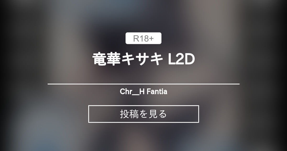 【L2D】 竜華キサキ L2D - Chr__H Fantia (Chr)の投稿｜ファンティア[Fantia]