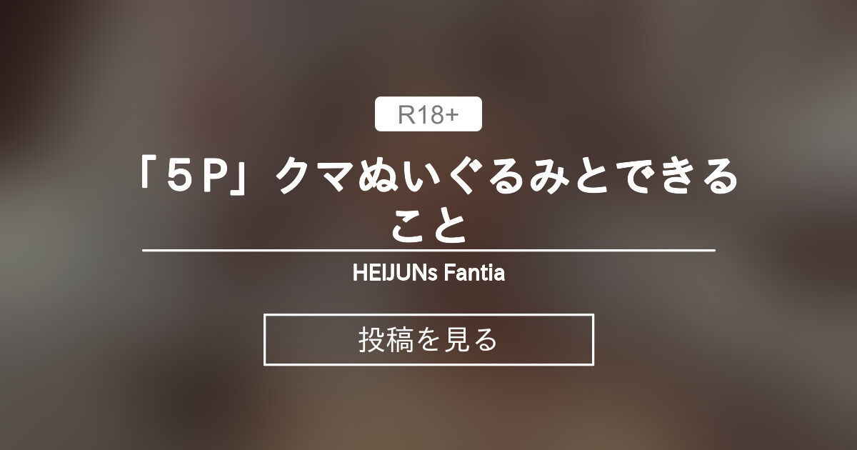 「5P」クマぬいぐるみとできること - HEIJUN's Fantia (玉田平準)の投稿｜ファンティア[Fantia]