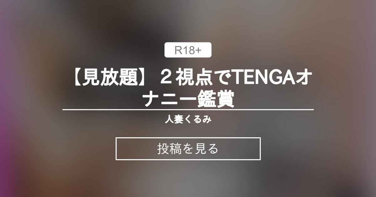 【人妻】 【見放題】2視点でTENGAオナニー鑑賞♡ - 人妻くるみ (あやつり人形くるみ🐿)の投稿｜ファンティア[Fantia]