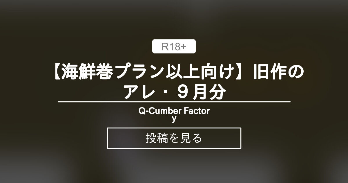 【ボーパルラビット】 【海鮮巻プラン以上向け】旧作のアレ・9月分 - Q-Cumber Factory (Q☆550)の投稿｜ファンティア[Fantia]