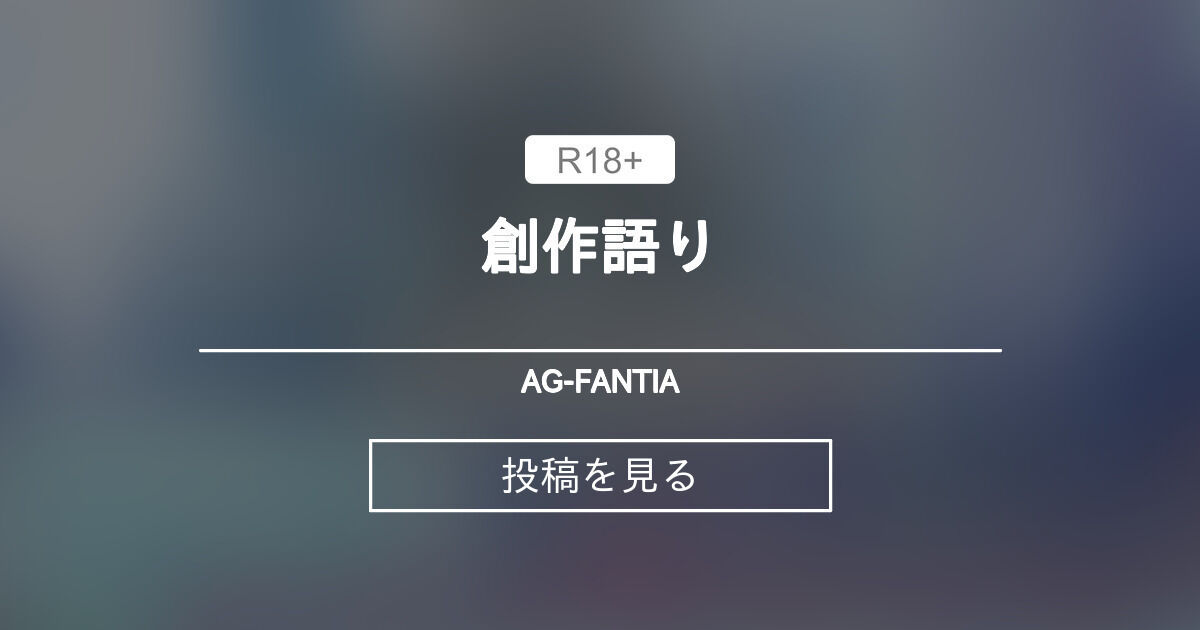 創作語り - AG-FANTIA (光輝)の投稿｜ファンティア[Fantia]