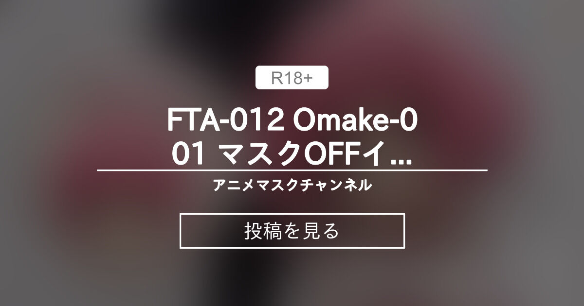 【アニメマスク】 FTA-012 Omake-001 マスクOFFインタビュー - アニメマスクチャンネル (ミライドウガ)の投稿｜ファンティア[Fantia]
