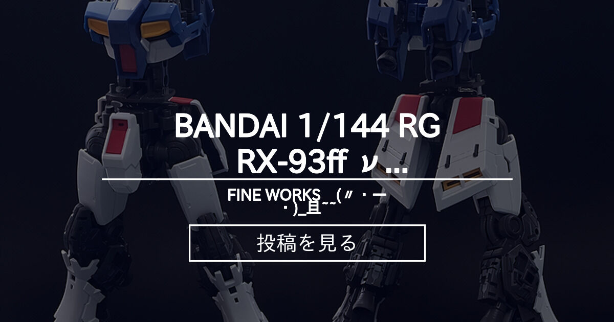 【バンダイ】 BANDAI 1/144 RG RX-93ff ν GUNDAM - FINE WORKS (〃・ー・)_旦~~ (FINE WORKS)の投稿｜ファンティア[Fantia]