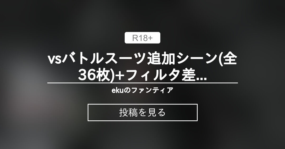 【R18】 vsバトルスーツ追加シーン(全36枚)+フィルタ差分 - ekuのファンティア (eku)の投稿｜ファンティア[Fantia]