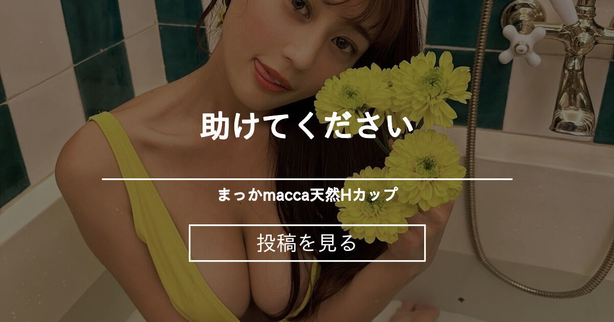 助けてください😭 - まっかの日常🧚‍♀️macca♡天然Hカップ (まっか)の投稿｜ファンティア[Fantia]