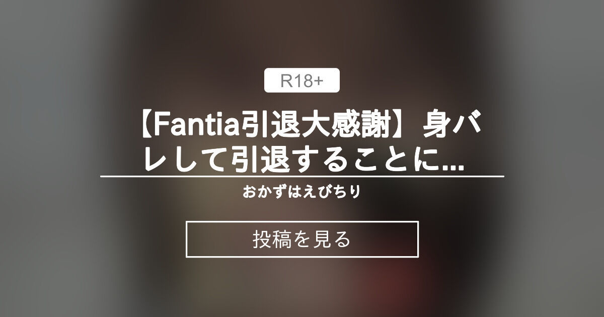 【Fantia引退大感謝】身バレして引退することになりました - おかずはえびちり (えびちり)の投稿｜ファンティア[Fantia]