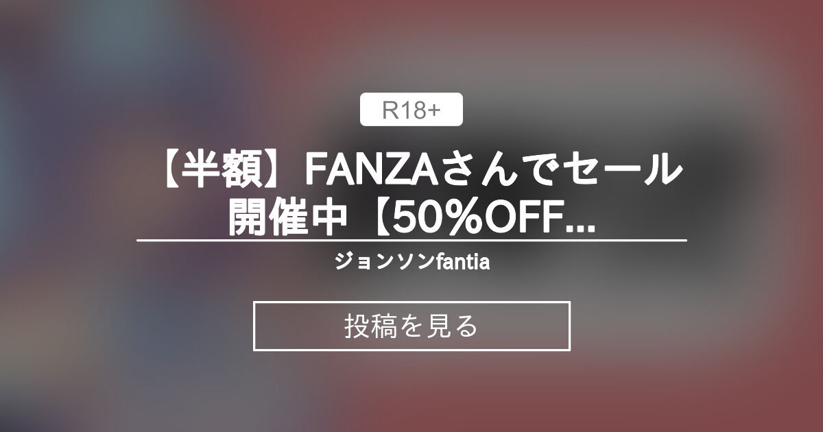 【お知らせ】 【半額】FANZAさんでセール開催中【50％OFF】 - ジョンソン×fantia (ジョンソン＠クソユリ団地)の投稿｜ファンティア[Fantia]