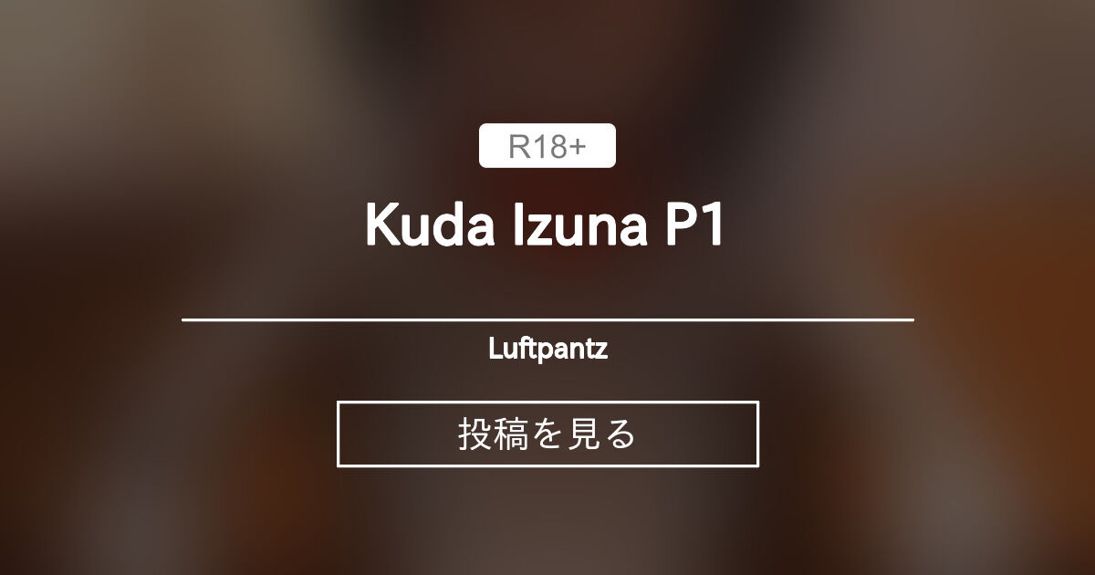 【R-18】 Kuda Izuna P1 - Luftpantz (Luftpantz)の投稿｜ファンティア[Fantia]