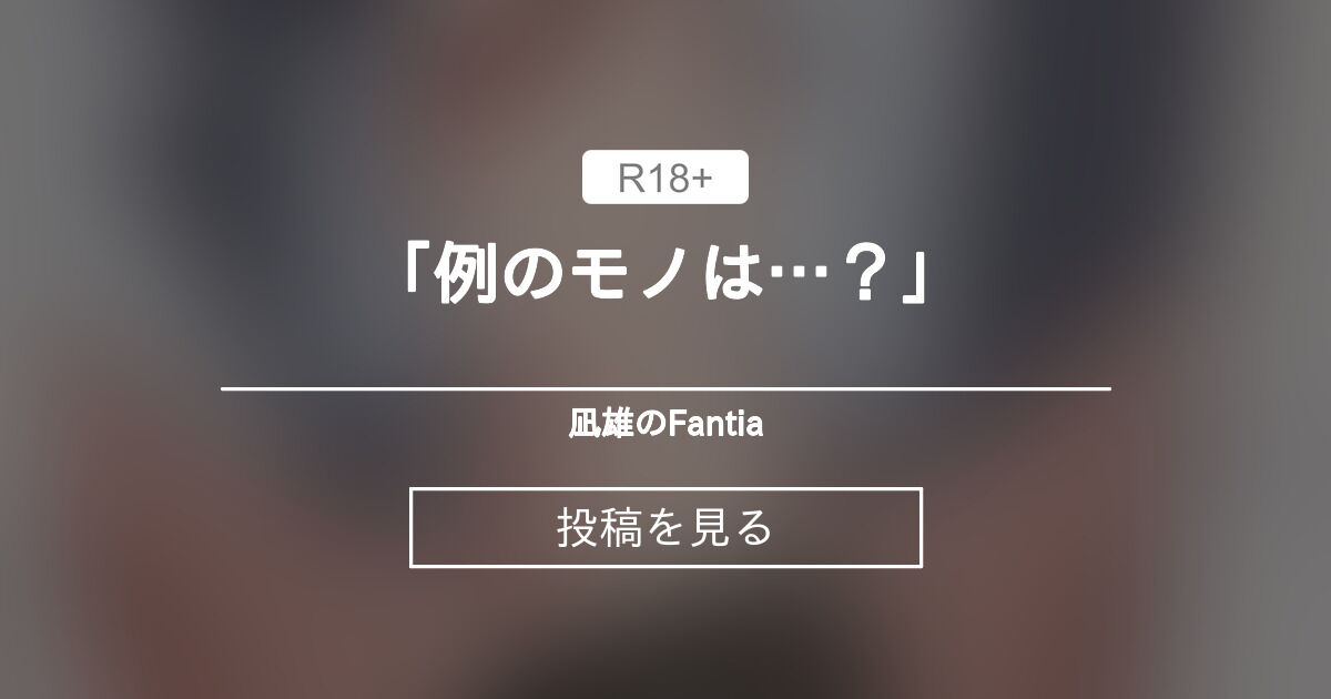 「例のモノは…？」 - 凪雄のFantia (凪雄)の投稿｜ファンティア[Fantia]