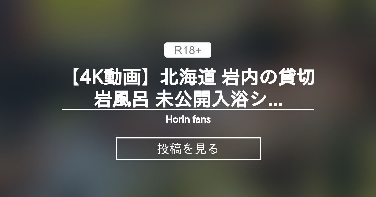 【温泉】 【4K動画】北海道 岩内の貸切岩風呂 未公開入浴シーン💛 - Horin fans🍑 (ぽっちゃり女子の秘湯温泉旅)の投稿｜ファンティア[Fantia]