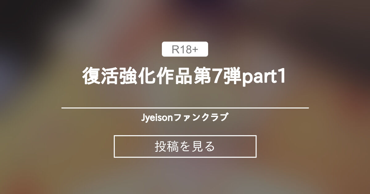 【R18】 復活強化作品第7弾part1 - Jyeisonファンクラブ (Jyeison)の投稿｜ファンティア[Fantia]